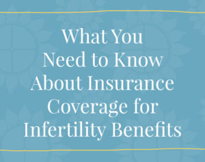 What You Need to Know About Insurance Coverage for Infertility Benefits ...